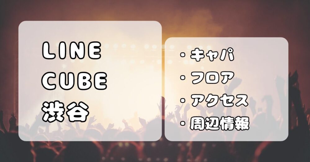 LINE CUBE SHIBUYA｜キャパ、座席とステージの見え方を写真付きで紹介 | ライブガイドドッグ