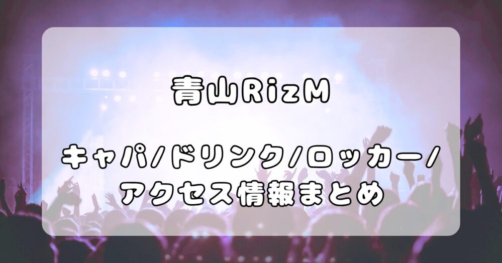 青山RizM｜キャパ・ドリンク・ロッカー・アクセス情報まとめ | ライブガイドドッグ